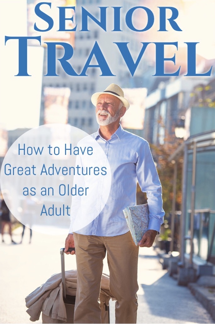 Senior Travel Tips: How to Have Adventures as an Older Adult